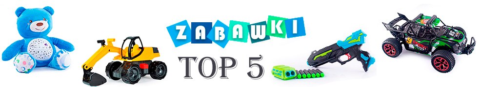 Top 5 zabawek dla dzieci - najpopularniejsze zabawki dla dzieci